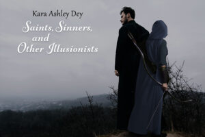 Saints, Sinners, and Other Illusionists – Kara Ashley Dey